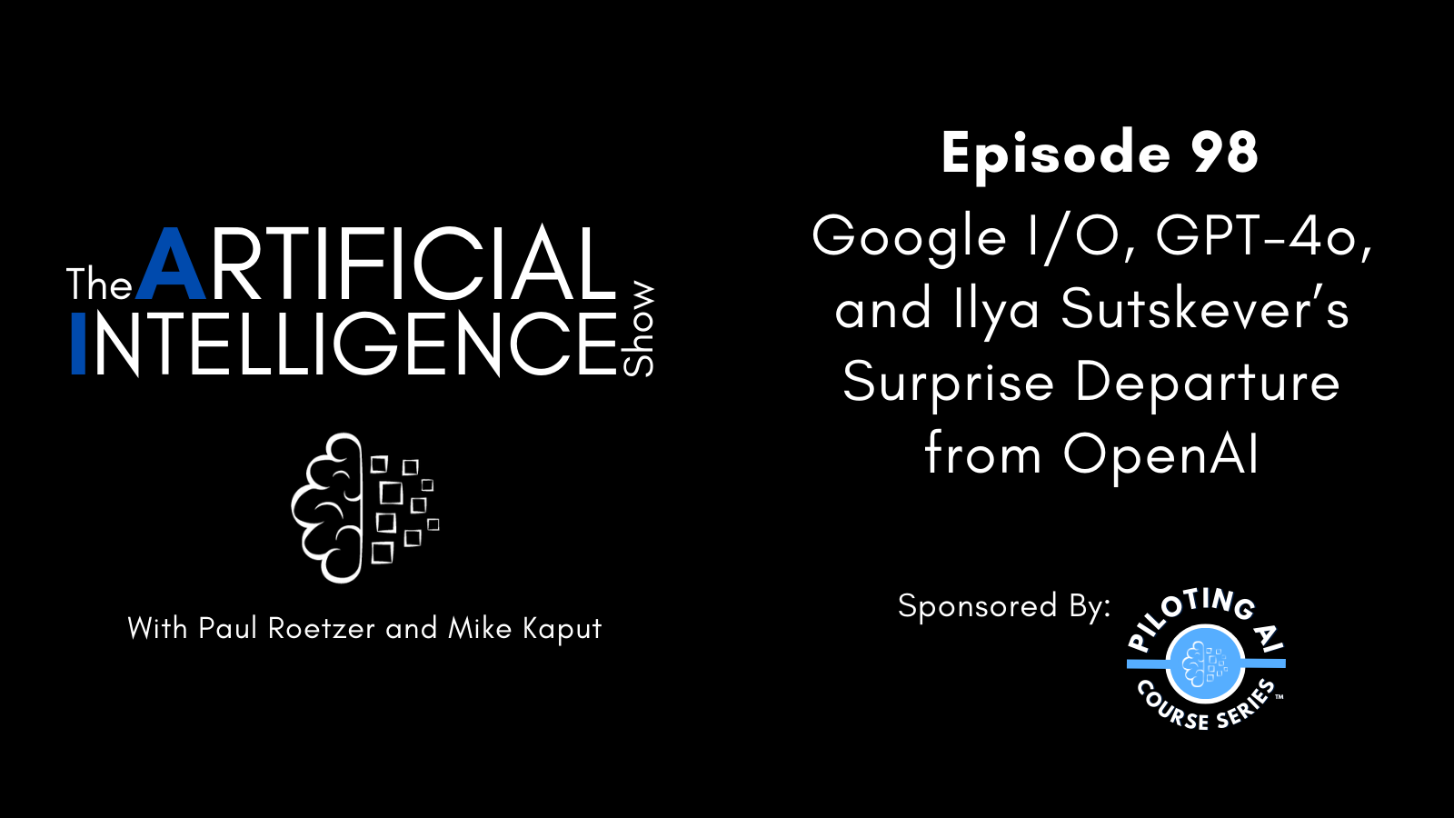 [The AI Show Episode 98]: Google I/O, GPT-4o, and Ilya Sutskever’s Surprise Departure from OpenAI